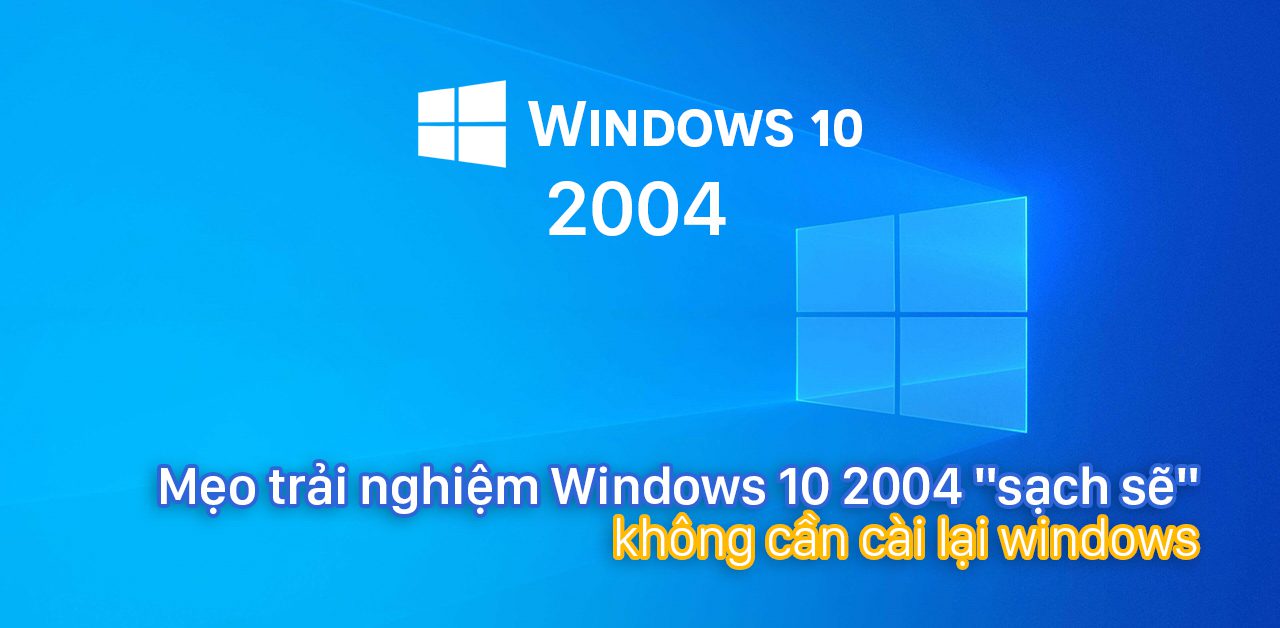 Mẹo trải nghiệm Windows 10 2004 "sạch sẽ" mà không cần cài lại